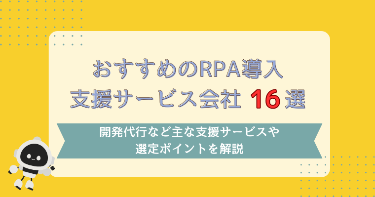 RPA導入支援サービス会社16選｜開発代行など主な支援サービスや選定ポイントを解説